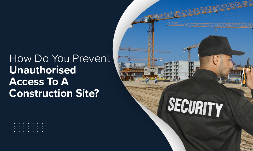 How Do You Prevent Unauthorised Access To A Construction Site?